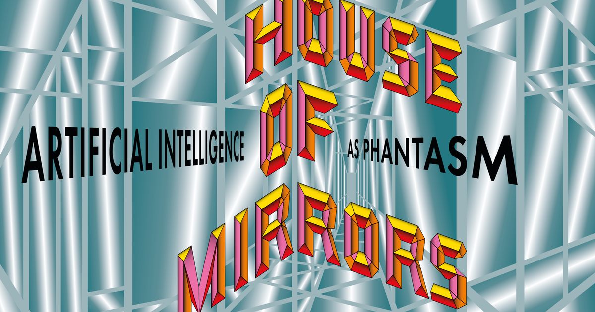 House of Mirrors: Artificial Intelligence as Phantasm - Announcements ...